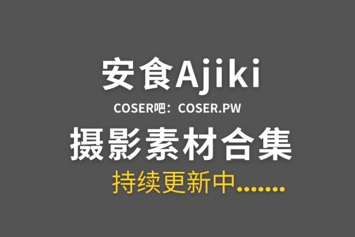 动漫博主 安食Ajiki 10套cosplay作品合集[363P/3.86GB] – Coser吧