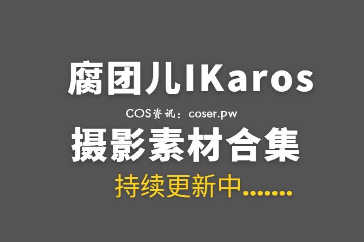 动漫博主 腐团儿IKaros 35套COS及直播合集打包[154V739P/5.74G] – Coser吧
